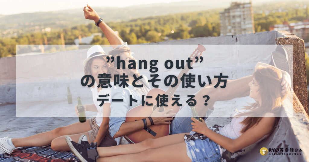 「hang out」ってどういう意味？ネイティブが使う“遊ぶ”の自然な言い方と使い分け完全ガイド！ | RYO英会話ジム