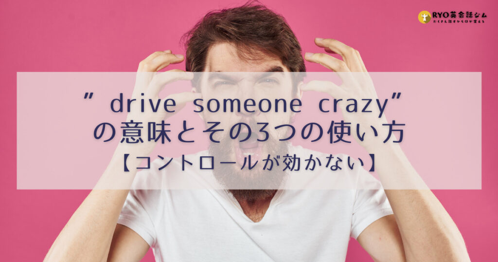 drive someone crazyの意味とその3つの使い方【コントロールが効かない】 | RYO英会話ジム