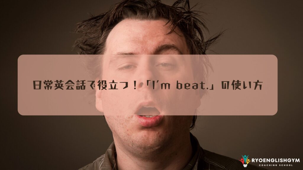 「I’m beat.」の本当の意味とは？ネイティブが使う“疲れた”の英語表現＆使い分け完全ガイド！ | RYO英会話ジム