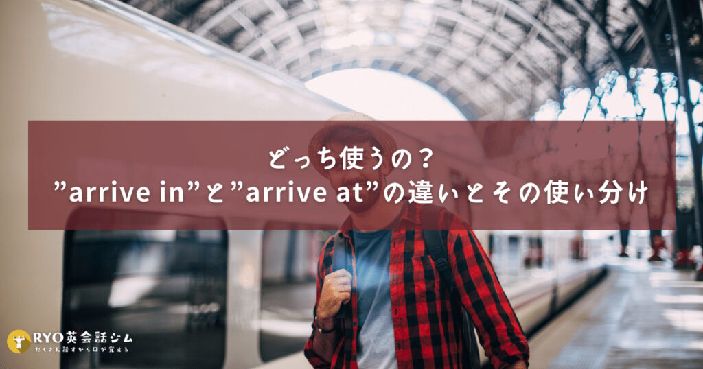 もう迷わない！「arrive in」「arrive at」「arrive on」の違いと使い分け完全ガイド【例文・クイズ付き】 | RYO英会話ジム