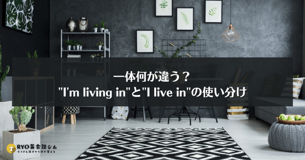 一体何が違う？I’m living inとI live inの使い分け | RYO英会話ジム