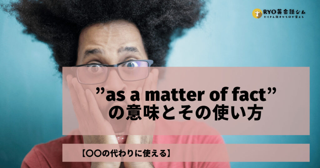 「実は…」を英語で？“as a matter of fact”の意味・使い方・NG例まで完全ガイド！ | RYO英会話ジム
