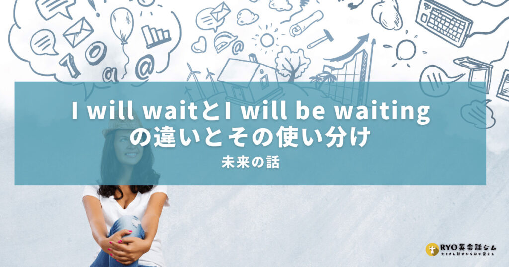 「I will wait」と「I will be waiting」の違いは？英会話で自然に使い分けるコツを解説！ | RYO英会話ジム