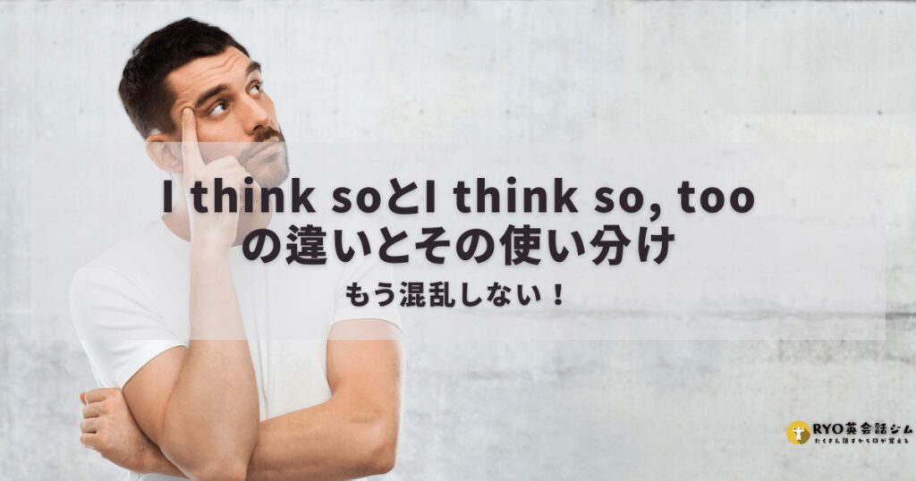 「I think so」と「I think so, too」の違いって？英会話でよくある勘違いを完全解説！ | RYO英会話ジム