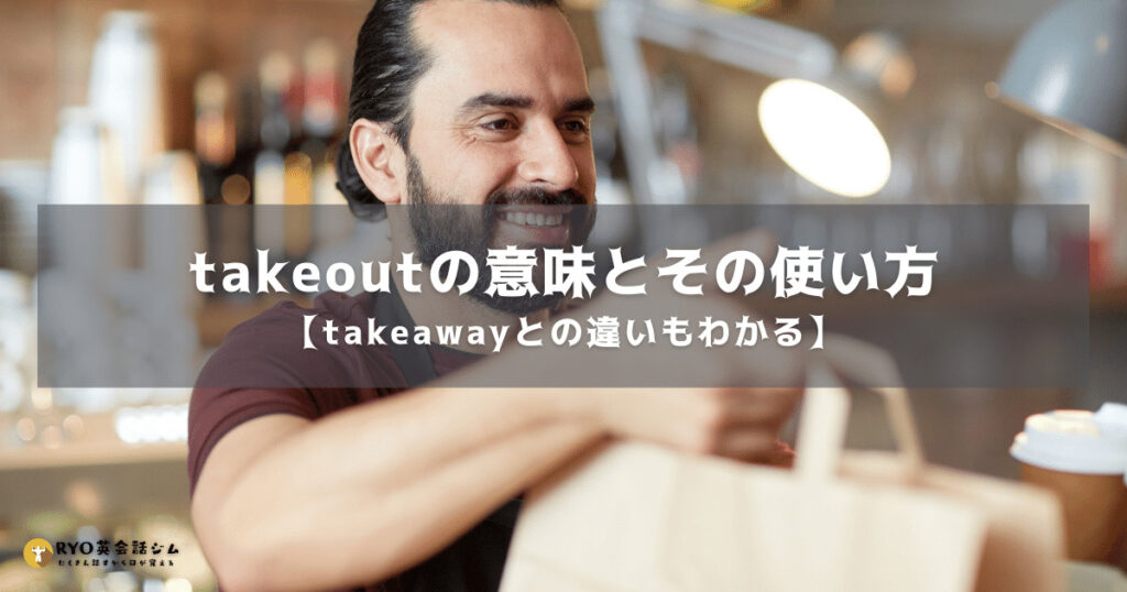 takeoutの意味とその使い方【takeawayとの違いもわかる】 | RYO英会話ジム