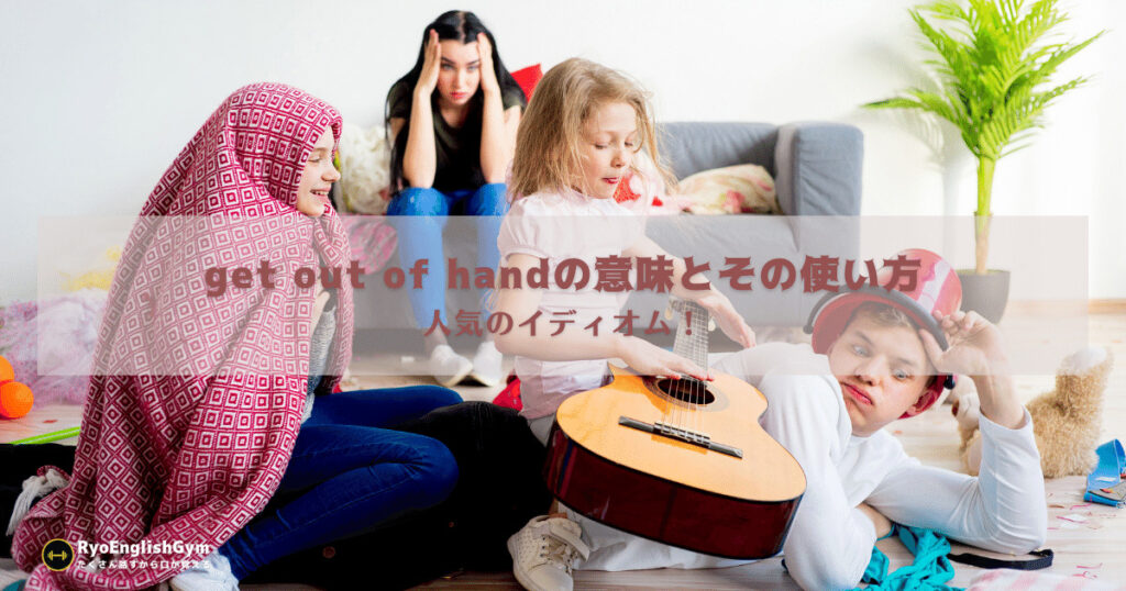 人気のイディオム！get out of handの意味とその使い方 | RYO英会話ジム