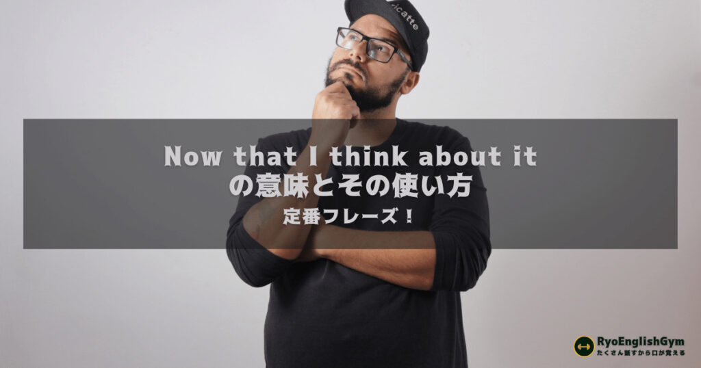「Now that I think about it」ってどう使う？自然な使い方・会話例・関連表現を完全マスター！ | RYO英会話ジム