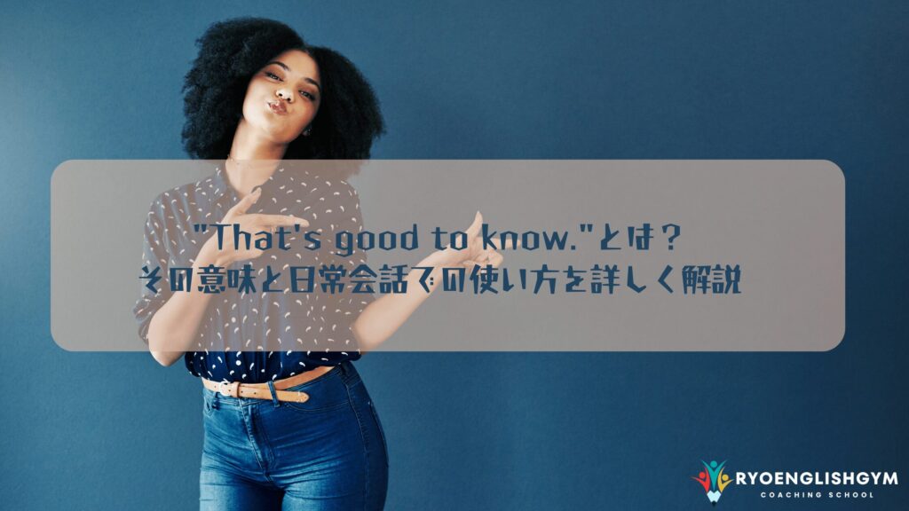 “That’s good to know.”とは？その意味と日常会話での使い方を詳しく解説 | RYO英会話ジム