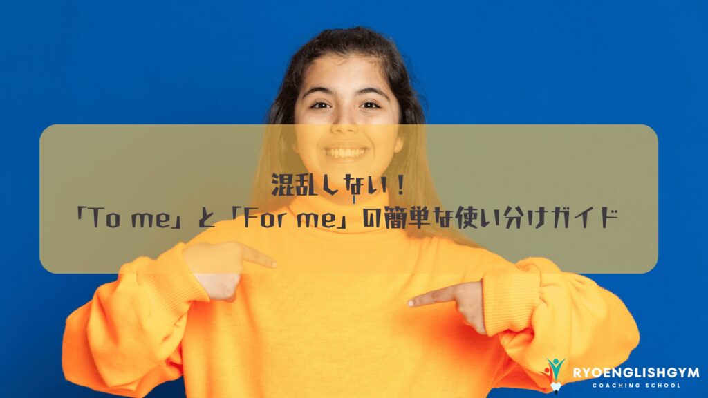 「To me」と「For me」の違い、まだ迷ってる？今すぐスッキリ理解できる使い分けガイド！ | RYO英会話ジム